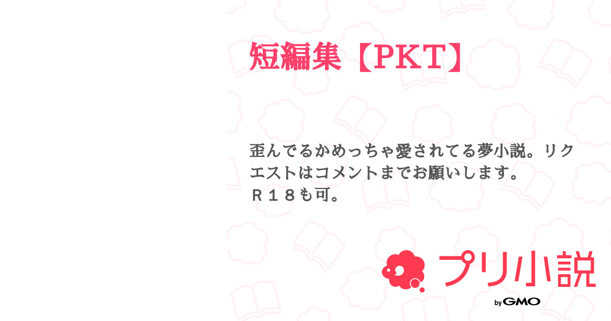 短編集【PKT】 - 全1話 【連載中】（ 14さんの夢小説） | 無料スマホ夢小説ならプリ小説 byGMO